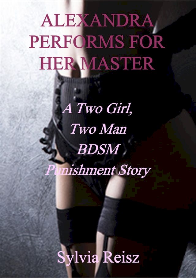 Alexandra Performs For Her Master: A Two Girl, Two Man BDSM Punishment Story - PChome 24h書店