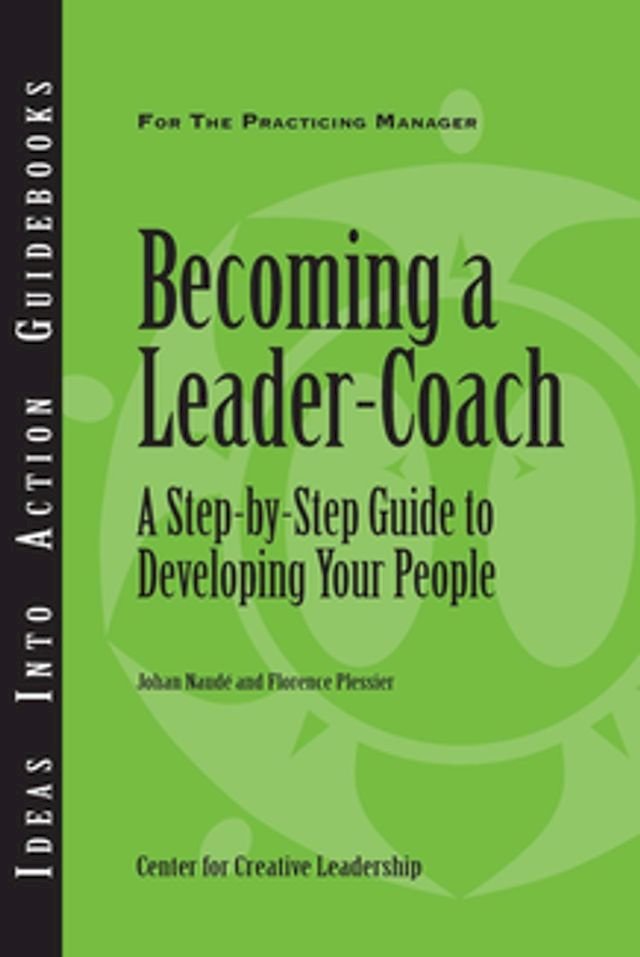 Becoming a Leader Coach: A Step-by-Step Guide to Developing Your People ...