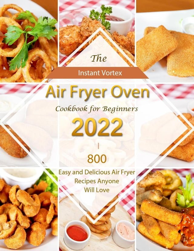 Instant Vortex Air Fryer Oven Cookbook for Beginners 2022 : 800 Easy and Delicious Air Fryer ...